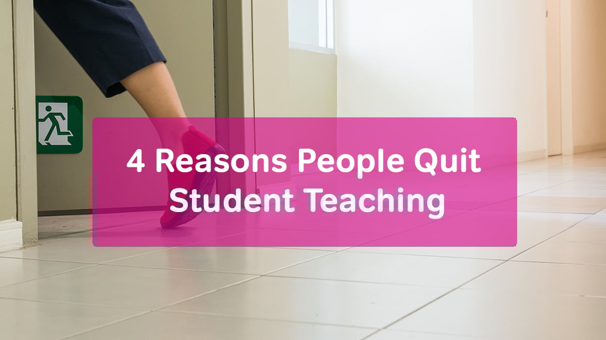 4 Reasons People Quit Student Teaching 4 Reasons People Quit Student Teaching